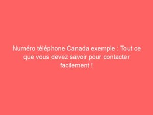 Numéro téléphone Canada exemple : Tout ce que vous devez savoir pour ...