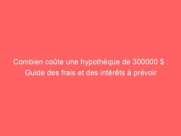 Combien coûte une hypothèque de 300000 $ : Guide des frais et des ...